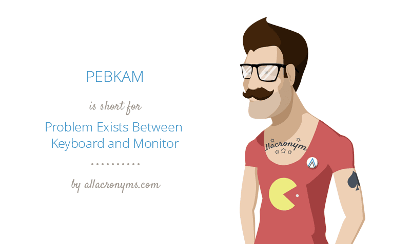 PEBKAM Problem Exists Between Keyboard and Monitor